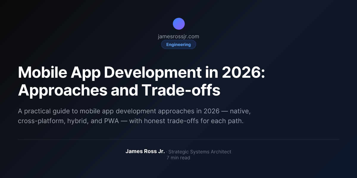 Mobile App Development in 2026: Approaches and Trade-offs | James Ross Jr.
